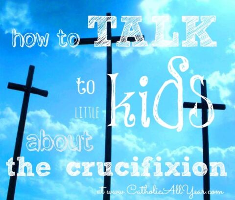 How to Talk to Little Kids About the Crucifixion - Catholic All Year