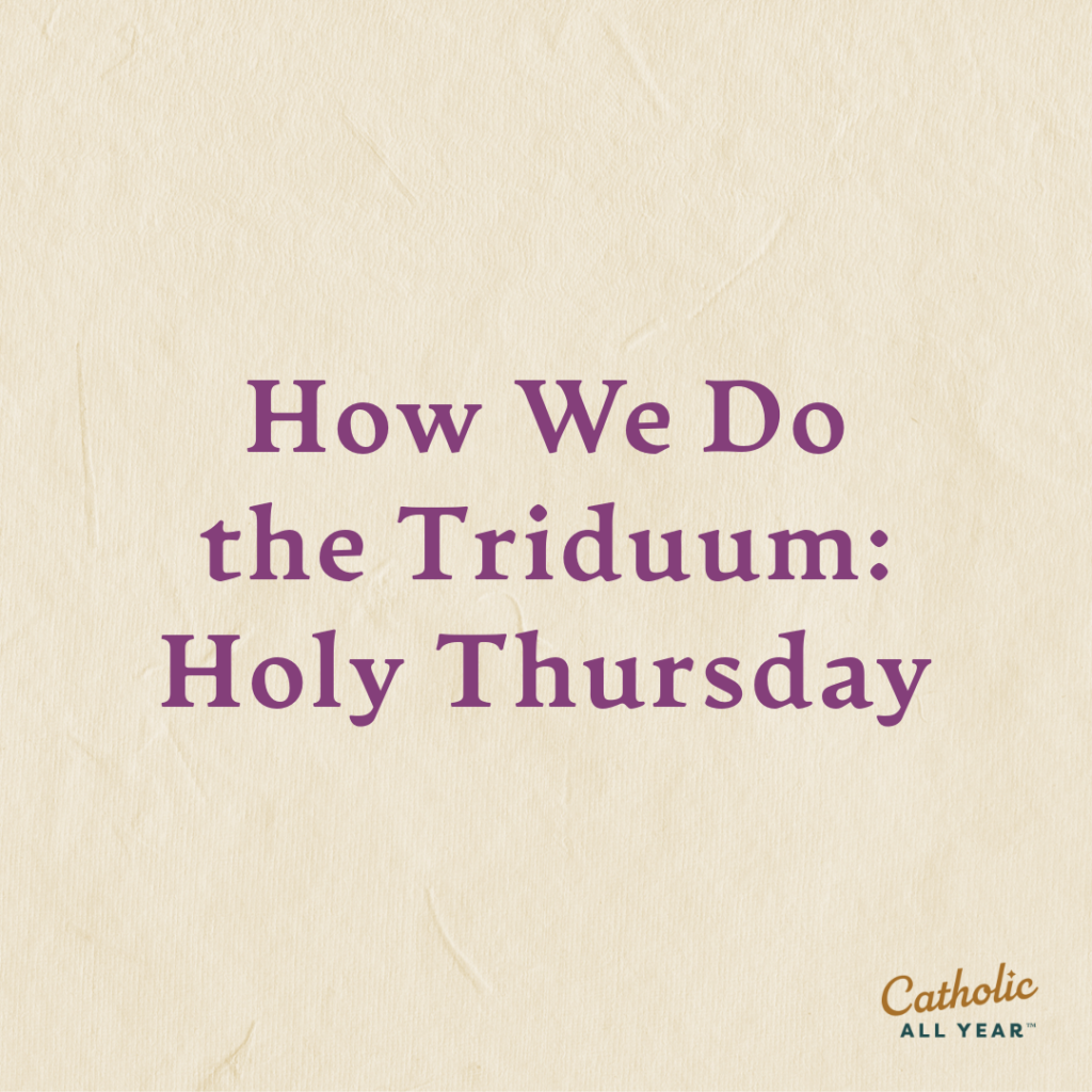 How We Do the Triduum: Holy Thursday - Catholic All Year