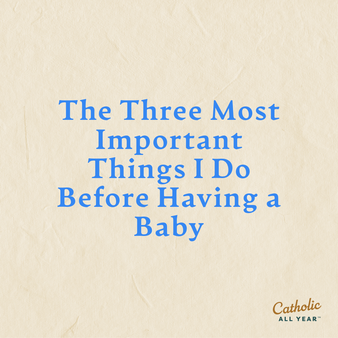 The Three Most Important Things I Do Before Having a Baby - Catholic ... The Three Most Important Things I Do Before Having a Baby - Catholic ...